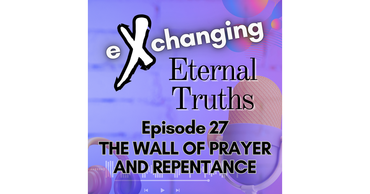 eXchanging Eternal Truths - The Wall of Prayer and Repentance - eXchanging Eternal Truths | iHeart