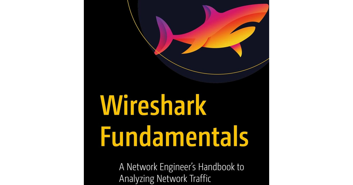Wireshark Fundamentals: A Network Engineer’s Handbook to Analyzing Network Traffic ...