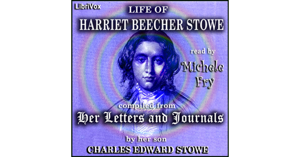 Life of Harriet Beecher Stowe, Compiled from her Letters and Journals by Charles Edward Stowe ...