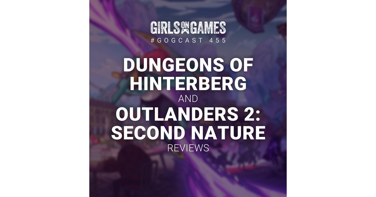 GoGCast 455: Dungeons of Hinterberg and Outlanders 2: Second Nature Reviews - The Girls on Games ...