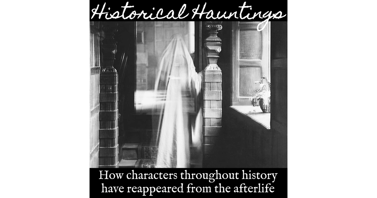 Ep. 83 Historical Hauntings: How Characters Throughout History Have Reappeared From the ...