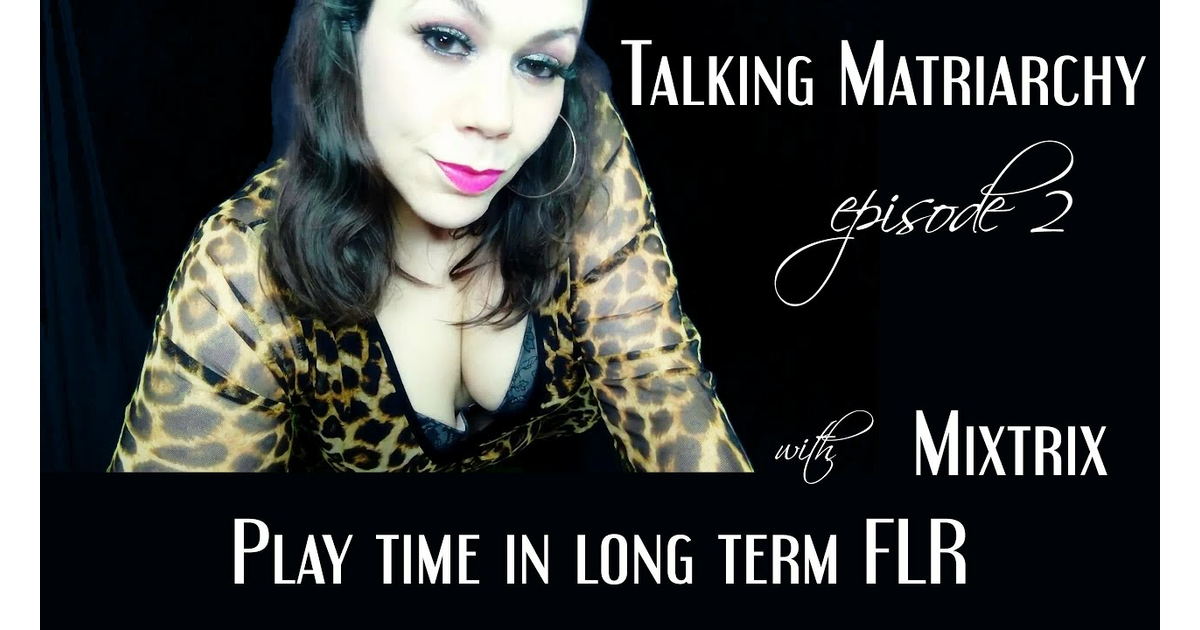 Talking Matriarchy With Mixtrix Episode 2 About Play Time Vs Regular Time In Long Term Flr